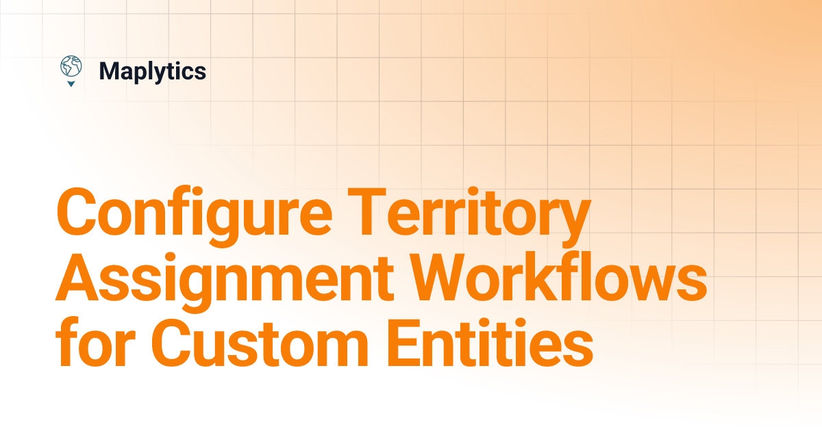 Configure Territory Assignment Workflows for Custom Entities | Maplytics