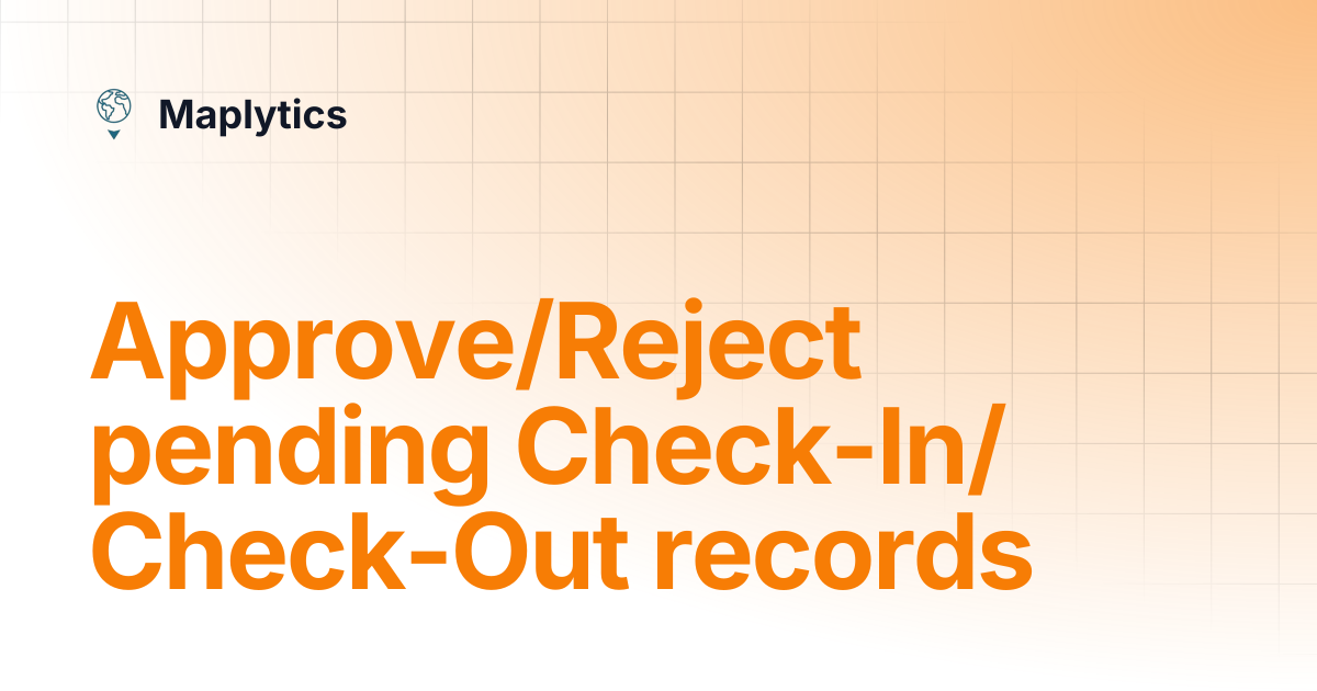 Approve/Reject pending Check-In/Check-Out records | Maplytics